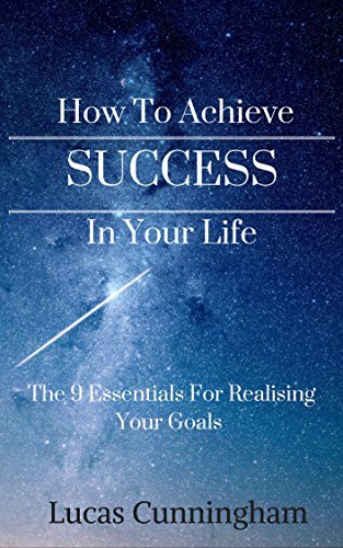 How to achieve success in your life: The 9 essentials for realising ...