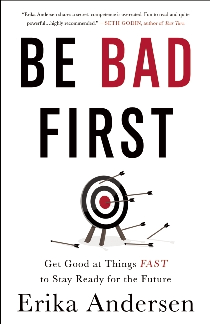 Be Bad First: Get Good at Things Fast to Stay Ready for the Future by ...