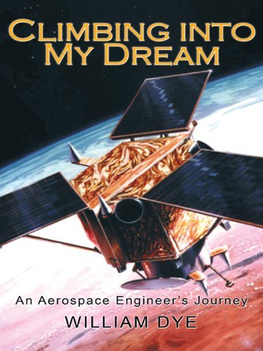 Climbing into My Dream: An Aerospace Engineer’s Journey by William Dye ...