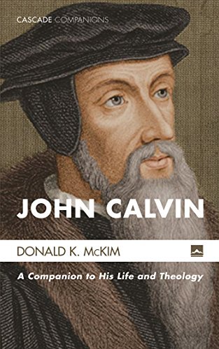 John Calvin: A Companion to His Life and Theology by Donald K. McKim ...