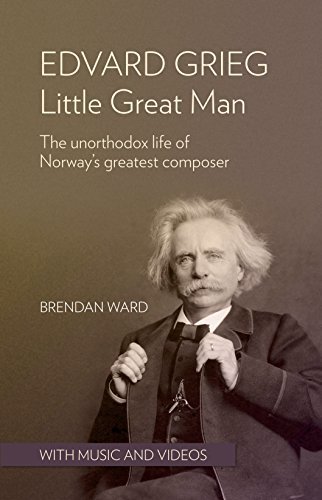 Edvard Grieg: Little Great Man: The unorthodox life of Norway's ...