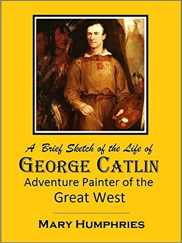 A Brief Sketch of the Life of George Catlin Adventure Painter of the ...