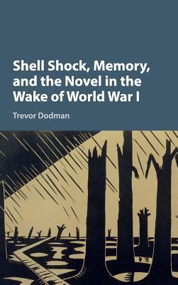 Shell Shock, Memory, and the Novel in the Wake of World War I by Trevor ...