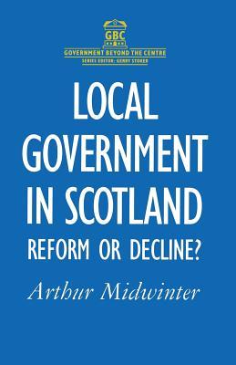Local Government in Scotland: Reform or Decline? by Arthur F. Midwinter ...