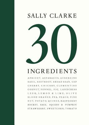 Sally Clarke: 30 Ingredients by Sally Clarke | Goodreads