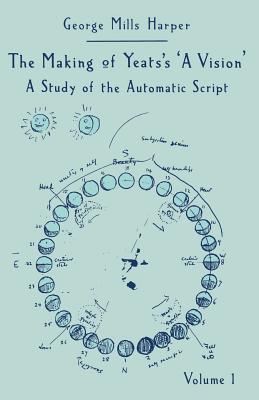 The Making of Yeats’s A Vision: A Study of the Automatic Script Volume ...