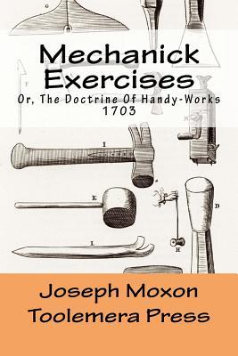 Mechanick Exercises: Or, The Doctrine Of Handy-Works by Joseph Moxon ...