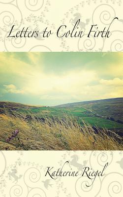 Letters to Colin Firth by Katherine Riegel | Goodreads