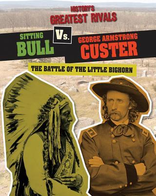 Sitting Bull Vs. George Armstrong Custer: The Battle of the Little ...