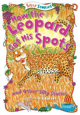 How the Leopard Got His Spots and Other Silly Stories by Victoria ...