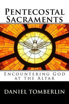 Pentecostal Sacraments - Revised Edition: Encountering God at the Altar ...