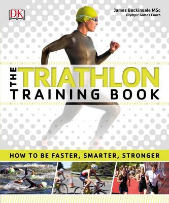 The Triathlon Training Book: How to Be Faster, Smarter, Stronger by D.K ...
