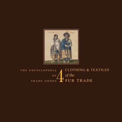 Clothing and Textiles of the Fur Trade: The Encyclopedia of Trade Goods ...