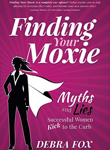 Finding Your Moxie: Myths and Lies Successful Women Kick to the Curb by ...