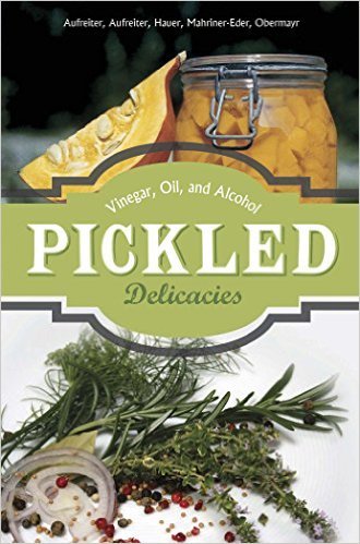 Pickled Delicacies: In Vinegar, Oil, and Alcohol by Eva Aufreiter ...