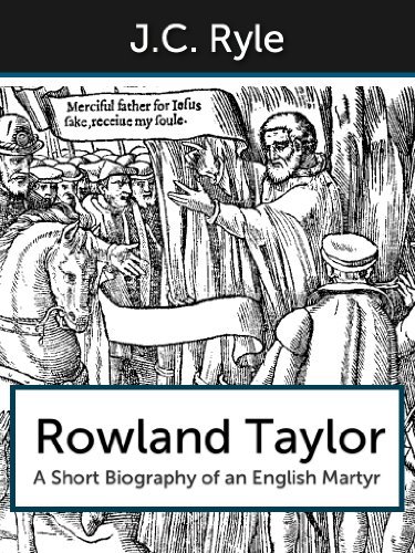 Rowland Taylor: A Short Biography of an English Martyr by J.C. Ryle ...