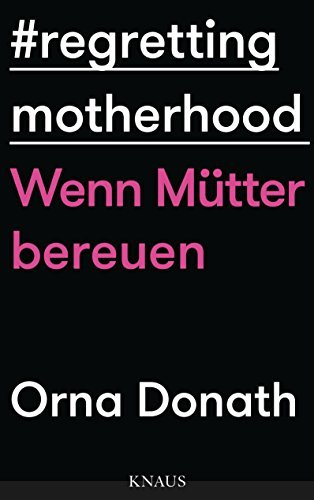 Regretting Motherhood: Wenn Mütter bereuen by Orna Donath | Goodreads