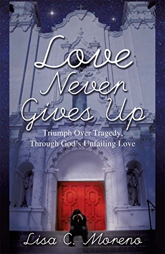 Love Never Gives Up: Triumph Over Tragedy,Through God's Unfailing Love ...