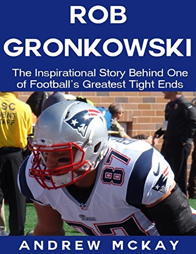 Rob Gronkowski: The Inspirational Story Behind One of Football's ...