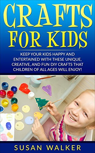 Crafts for Kids: Keep Your Kids Happy and Entertained with These Unique ...
