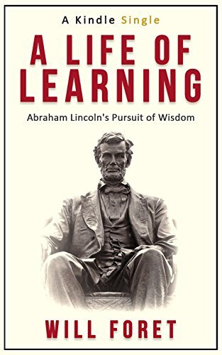A Life of Learning: Abraham Lincoln's Pursuit of Wisdom by Will Foret ...