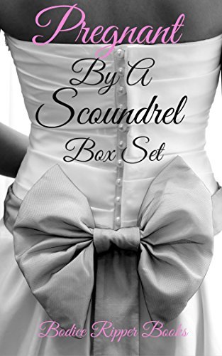 Pregnant By A Scoundrel Box Set by Bodice Ripper Books | Goodreads