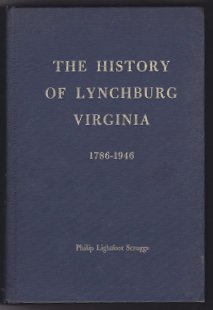 The History of Lynchburg Virginia 1786-1946 by Philip Lightfoot Scruggs ...