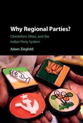 Why Regional Parties?: Clientelism, Elites, and the Indian Party System ...