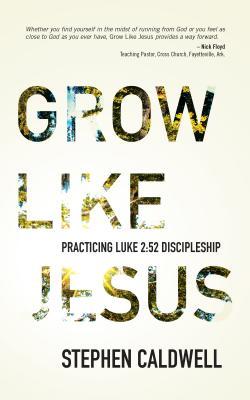 Grow Like Jesus: Practicing Luke 2:52 Discipleship by Stephen Caldwell ...