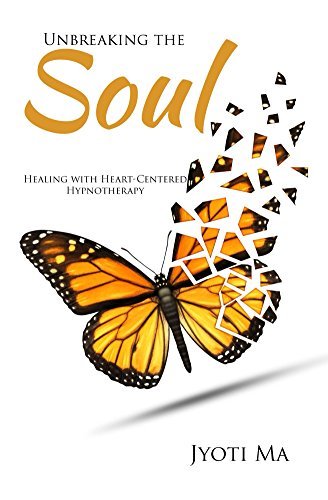 Unbreaking the Soul: Healing with Heart-Centered Hypnotherapy by Jyoti ...