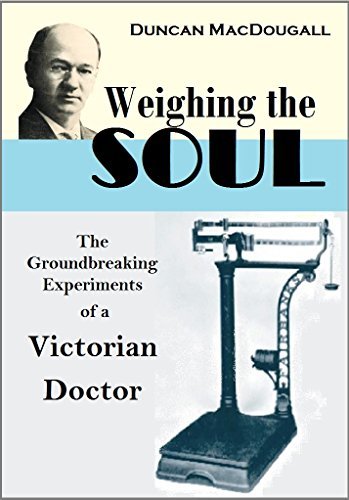Weighing the Soul: The Groundbreaking Experiments of a Victorian Doctor ...