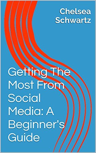 Getting The Most From Social Media: A Beginner's Guide by Chelsea ...