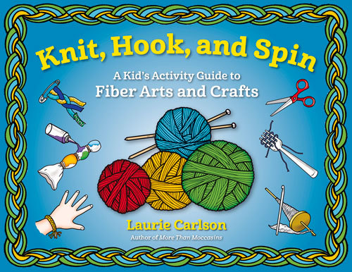 Knit, Hook, and Spin: A Kid's Activity Guide to Fiber Arts and Crafts ...