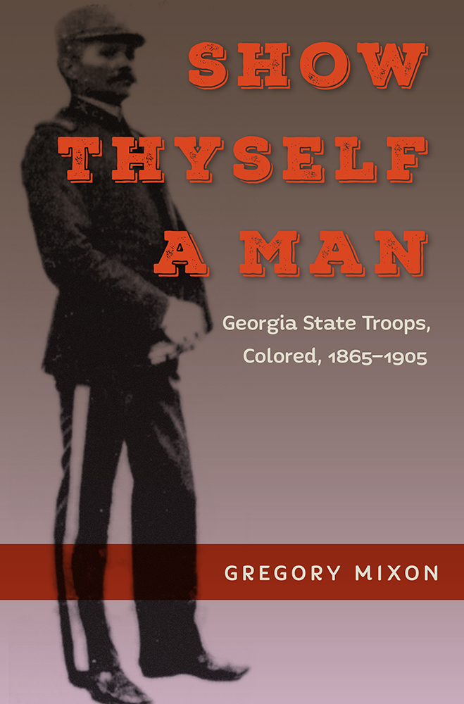 Show Thyself a Man: Georgia State Troops, Colored, 1865-1905 by Gregory ...