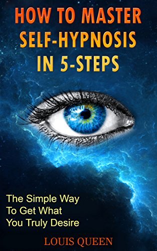 How To Master Self-Hypnosis In 5-Steps: The Simple Way To Get What You ...