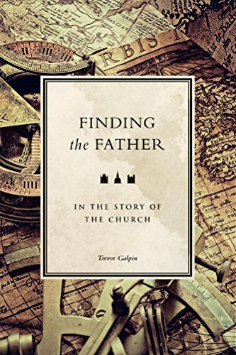 Finding the Father in the Story of the Church by Trevor Galpin | Goodreads