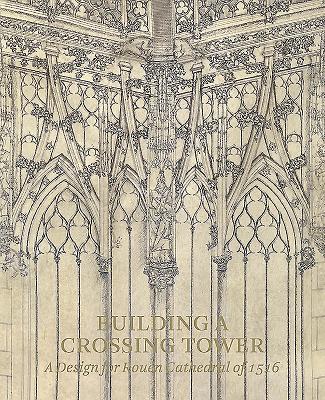 Building a Crossing Tower: A Design for Rouen Cathedral of 1516 by ...