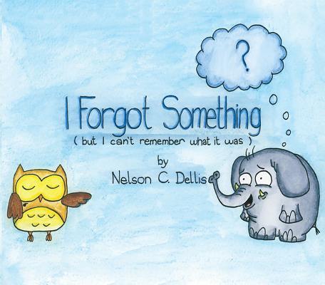 I Forgot Something by Nelson C. Dellis | Goodreads