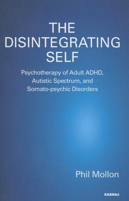 The Disintegrating Self: Psychotherapy of Adult ADHD, Autistic Spectrum ...