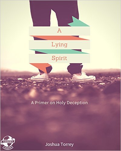 A Lying Spirit: A Primer on Holy Deception by Joshua Torrey | Goodreads