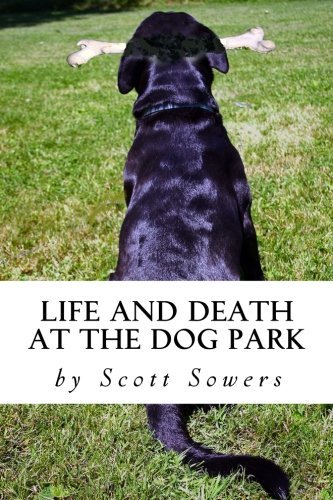 Life and Death at the Dog Park by Scott Sowers | Goodreads
