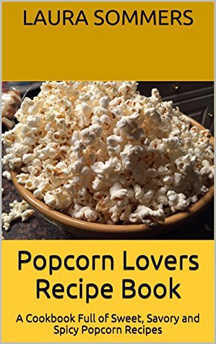 Popcorn Lovers Recipe Book: A Cookbook Full of Sweet, Savory and Spicy ...