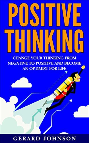 Positive Thinking: Change Your Thinking from Negative to Positive and ...