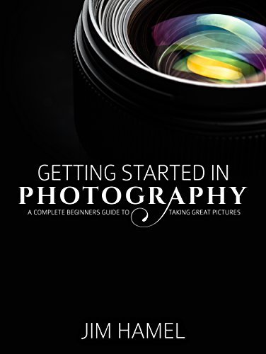 Getting Started in Photography: A Complete Beginner's Guide to Taking ...