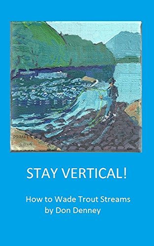 Stay Vertical!: How to Wade Trout Streams by Don Denney | Goodreads