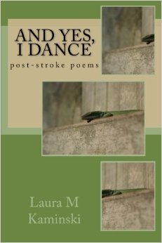And Yes, I Dance: post-stroke poems by Laura M. Kaminski | Goodreads