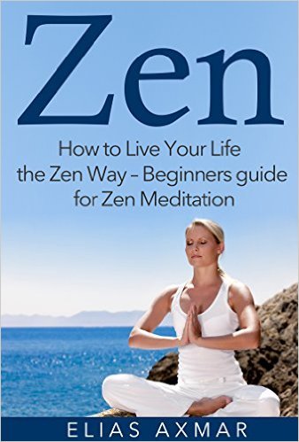 Zen: How To Live Your Life the Zen Way - Beginners Guide for Zen ...