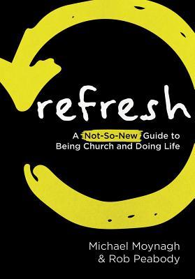 Refresh: A not-so-new guide to being church and doing life by Michael ...