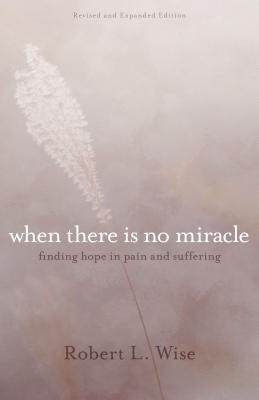 When There Is No Miracle: Finding Hope in Pain and Suffering by Robert ...