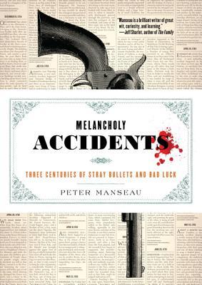 Melancholy Accidents: Three Centuries of Stray Bullets and Bad Luck by ...